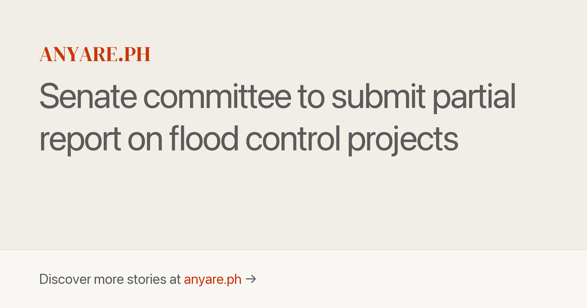 Senate committee to submit partial report on flood control projects — Anyare.ph