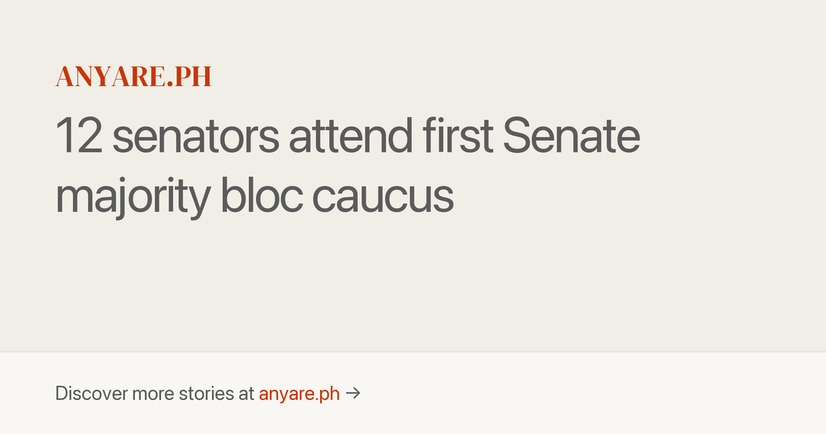 12 senators attend first Senate majority bloc caucus — Anyare.ph