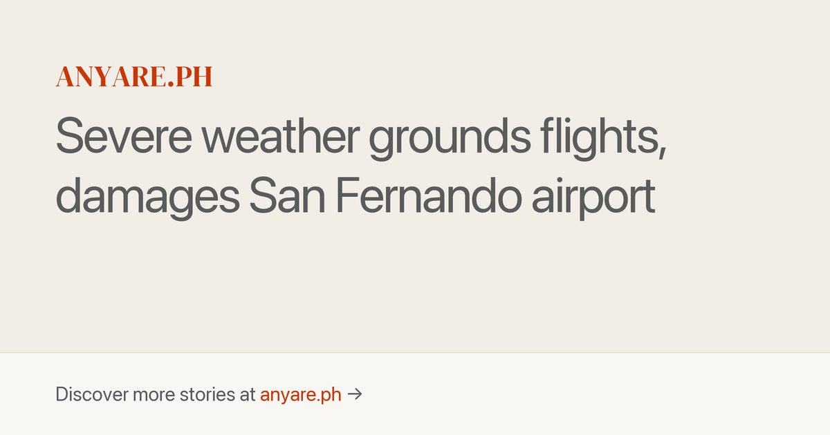 Severe weather grounds flights, damages San Fernando airport — Anyare.ph