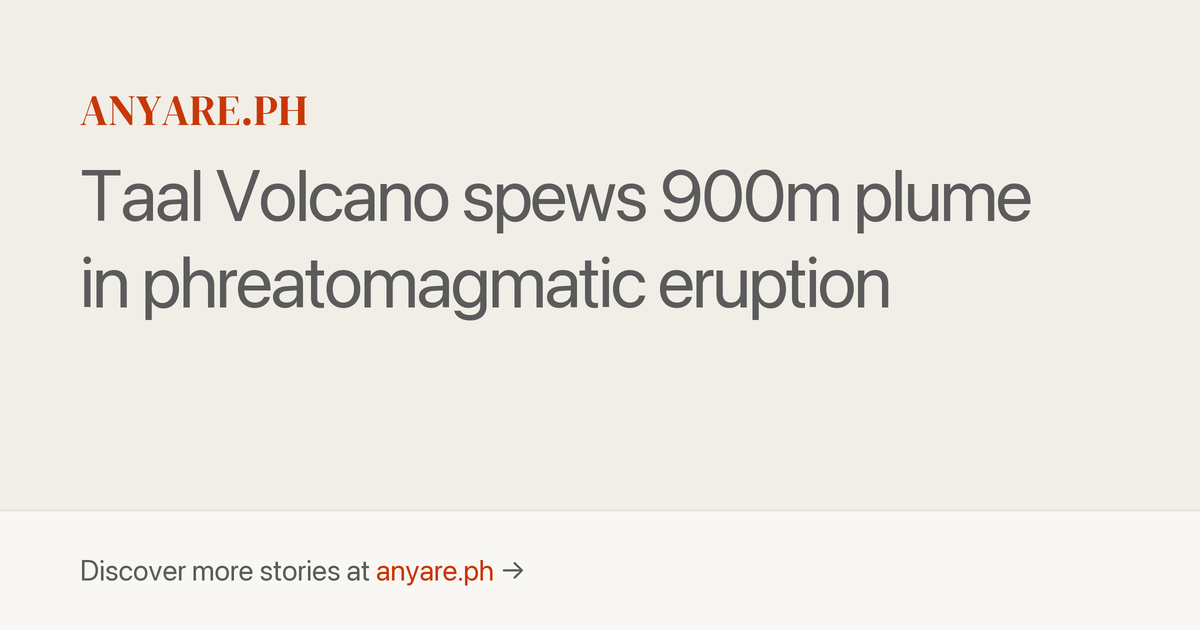 Taal Volcano spews 900m plume in phreatomagmatic eruption — Anyare.ph