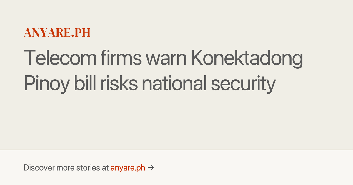Telecom firms warn Konektadong Pinoy bill risks national security ...