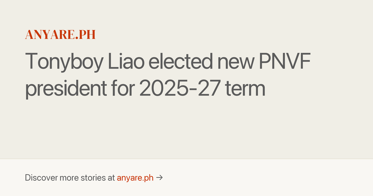 Tonyboy Liao elected new PNVF president for 2025-27 term — Anyare.ph
