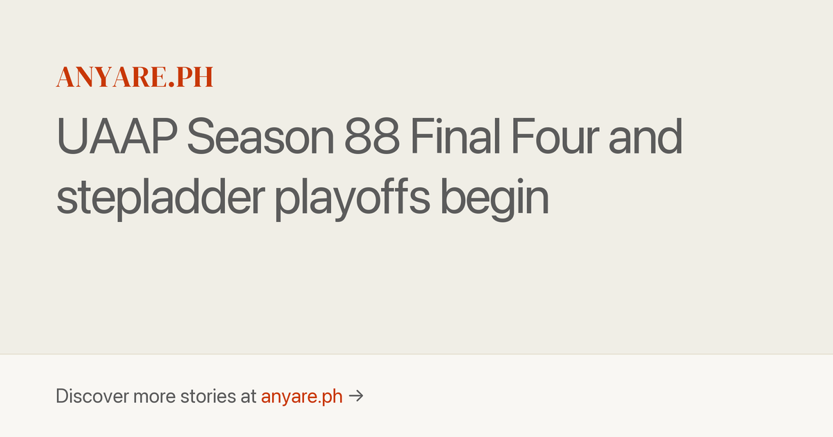 UAAP Season 88 Final Four and stepladder playoffs begin — Anyare.ph